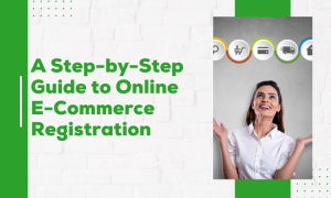 A Step-by-Step Guide to E-Commerce Registration